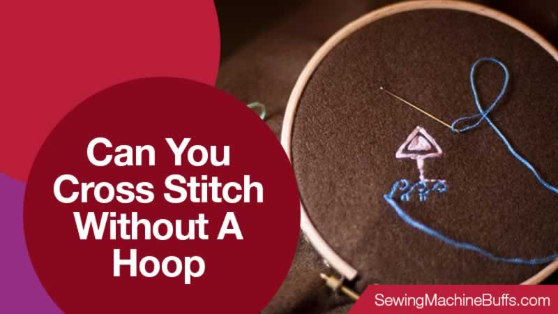 Can You Cross Stitch Without A Hoop